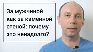 За мужчиной как за каменной стеной: почему это ненадолго?