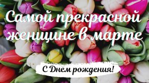 ?Самой прекрасной женщине в марте! С Днем рождения!