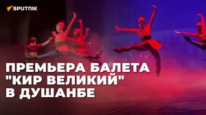 Премьера балета "Кир Великий" в Душанбе