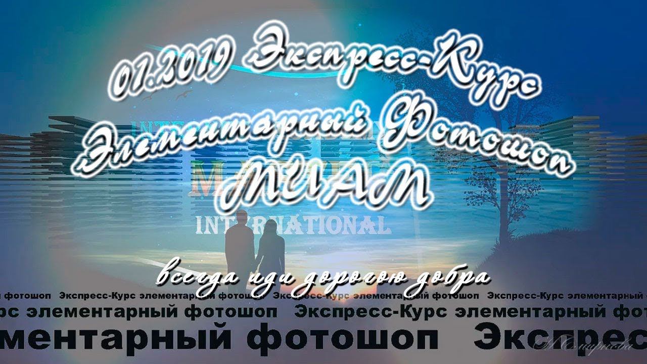 Экспресс Курс МИАМ элементарный фотошоп 01.2019 всегда иди дорогою добра