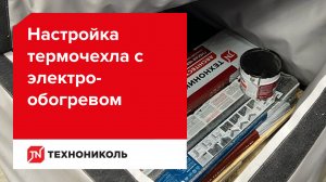 Инструкция по настройке термочехла с электрообогревом ТЕХНОНИКОЛЬ