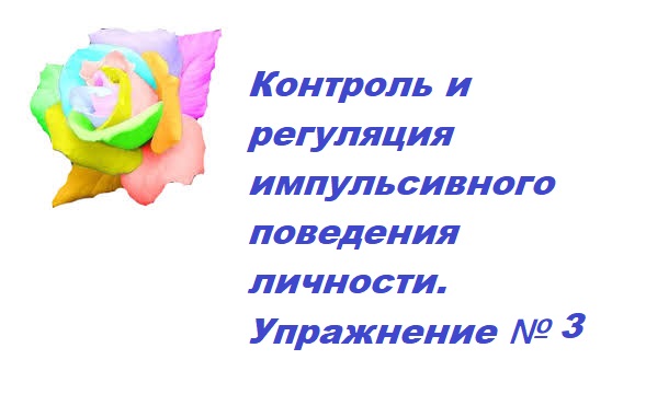 Контроль и регуляция импульсивного поведения личности. Упражнение № 3