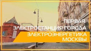 Видео 360 | Первая электростанция города. Электроэнергетика Москвы.
