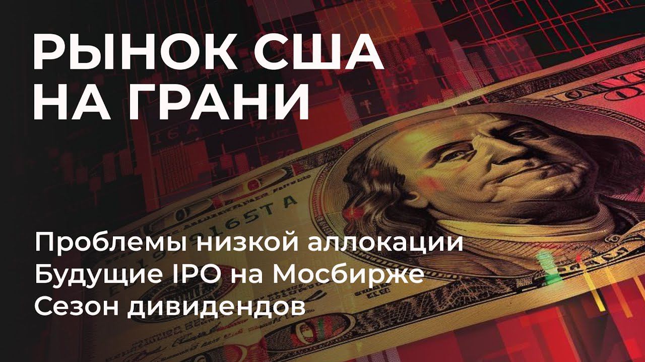 Аллокация на Мосбирже. Рынок США на грани. Сезон дивидендов. Новые эмитенты на бирже. Суд X5 Group