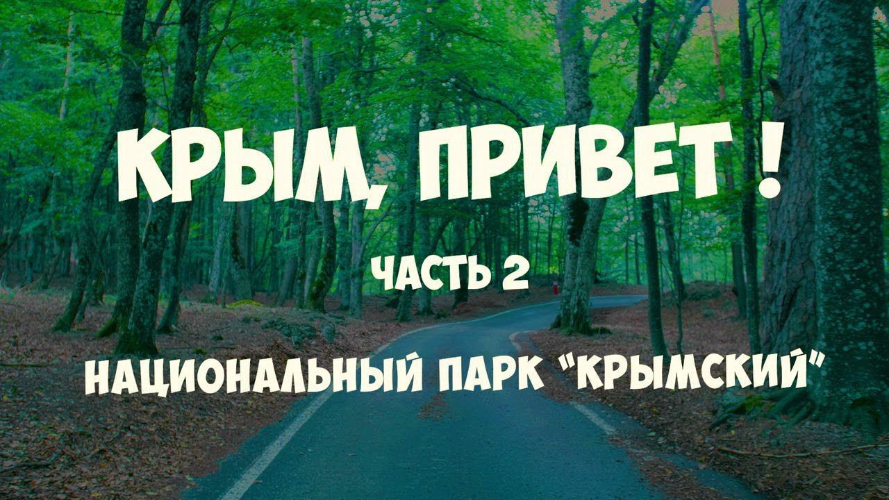 Часть 2. Фильм «Крым, привет!». Национальный парк «Крымский».
