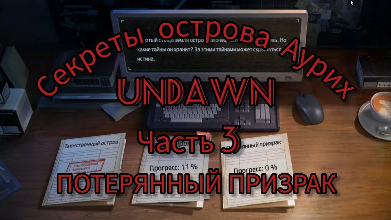 СЕКРЕТЫ ОСТРОВА АУРИХ ЧАСТЬ 3, ПО ЕРЯННЫЙ ПРИЗРАК ИГРА UNDAWN