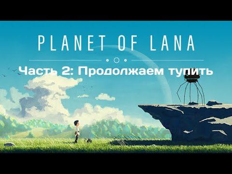 Planet of Lana - Продолжаем тупить (Часть 2)