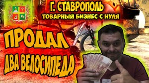г. Ставрополь товарный бизнес с нуля. Продал два велосипеда.