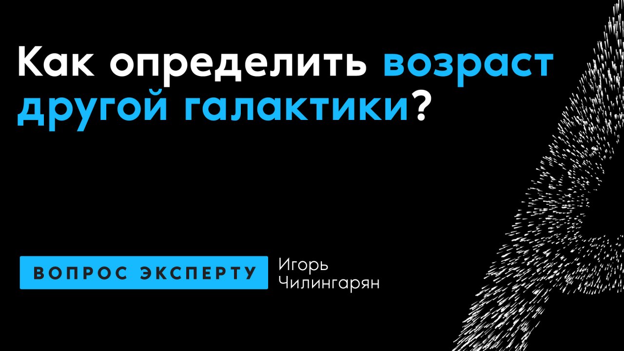 Игорь Чилингарян. Как определить возраст другой галактики?