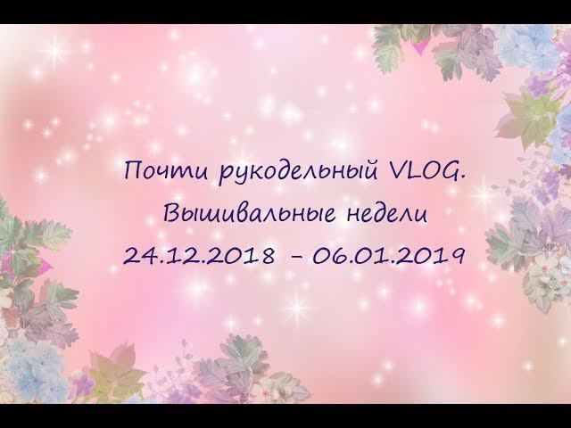 Почти рукодельный VLOG. Вышивальные недели 24.12.2018 - 06.01.2019 ...