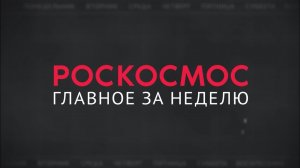 Роскосмос. Главное за неделю (выпуск от 12 ноября 2022)