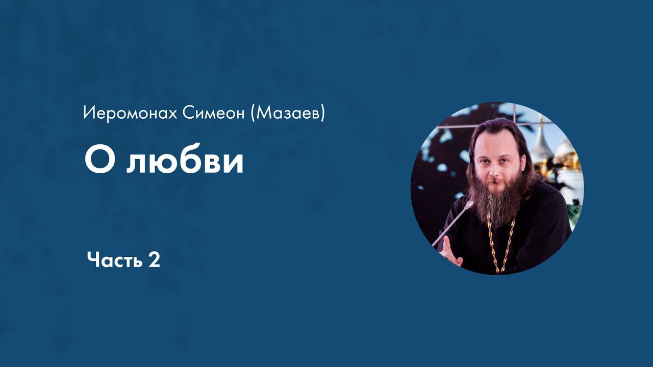 Иеромонах Симеон (Мазаев). О любви. Часть 2