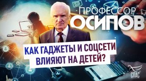 ПРОФЕССОР ОСИПОВ: КАК ГАДЖЕТЫ И СОЦСЕТИ ВЛИЯЮТ НА ДЕТЕЙ?
