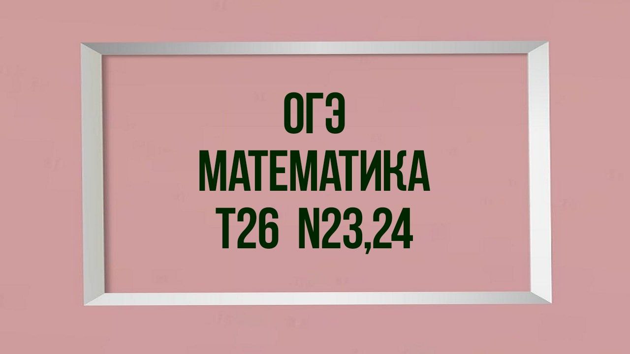 Задание 23,24. Тест 26. ОГЭ. Математика. Мальцев.