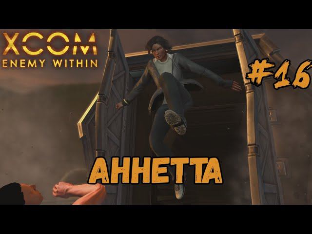 Прохождение XCOM - Enemy Within. АННЕТТА #16