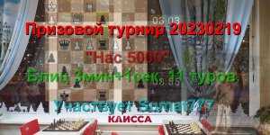 Призовой турнир 20230219. Каисса "Нас 5000". Блиц 3мин+1сек 11 туров. Участвует Sumat777.