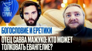 БОГОСЛОВИЕ И ЕРЕТИКИ. ОТЕЦ САВВА МАЖУКО: КТО МОЖЕТ ТОЛКОВАТЬ ЕВАНГЕЛИЕ?