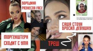 САША СТОУН БРОСИЛ ДЕВУШКУ /БОРОДИНА РАЗНЕСЛА FACE/МОРГЕНШТЕРН СХОДИТ С УМА