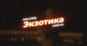 KILLTEQ x MXLVL - Экзотика