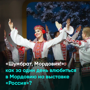 «Шумбрат, Мордовия!»: как за один день влюбиться в Мордовию на выставке «Россия»