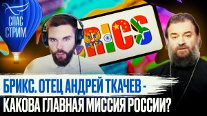БРИКС. ОТЕЦ АНДРЕЙ ТКАЧЕВ - КАКОВА ГЛАВНАЯ МИССИЯ РОССИИ?