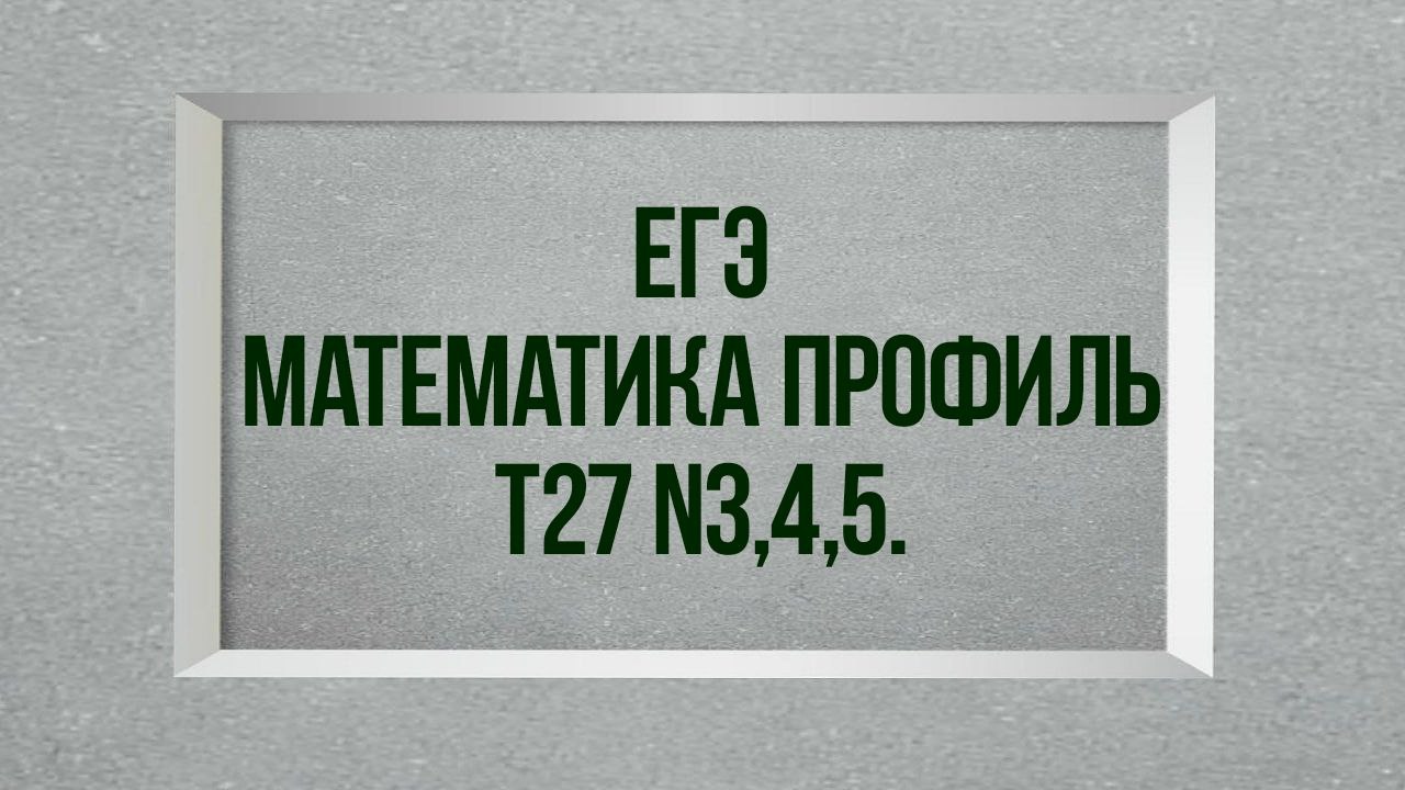 Задание 3,4,5. Тест 27. ЕГЭ. Математика профиль.