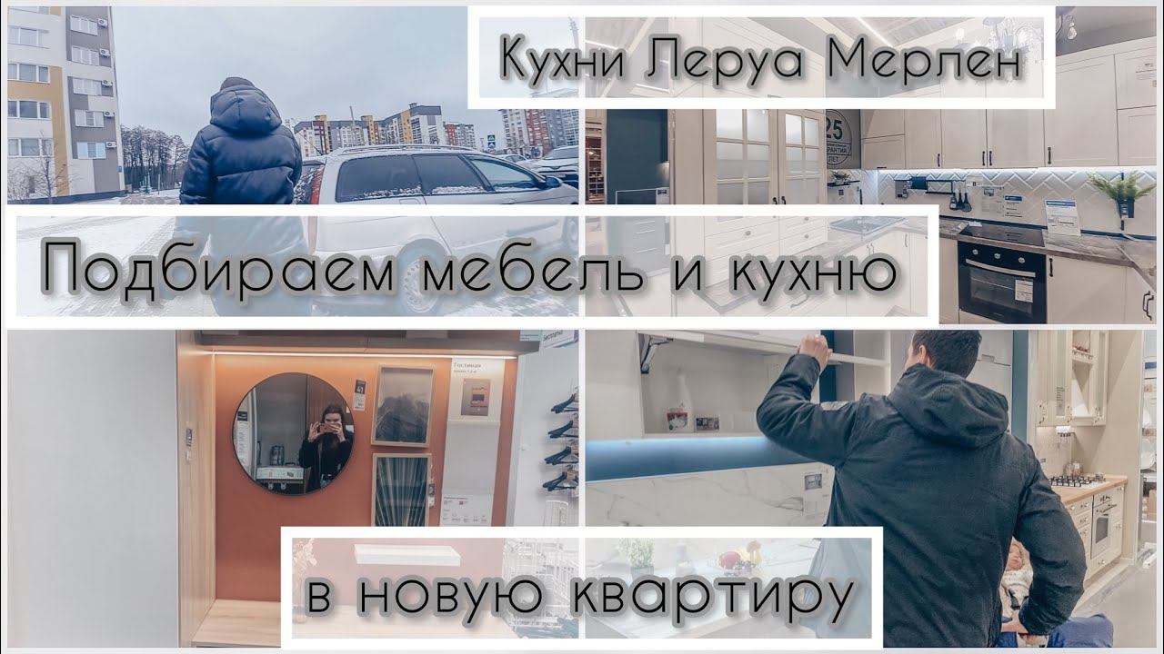 ПОДБИРАЕМ МЕБЕЛЬ В НОВУЮ КВАРТИРУ l ПЕРЕЕЗД l КУХНИ ЛЕРУА МЕРЛЕН МАРТ 2023