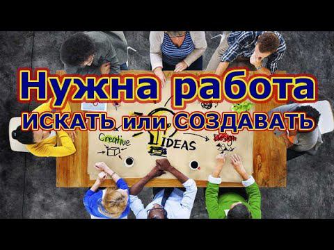 Нужна работа! Искать или создавать?