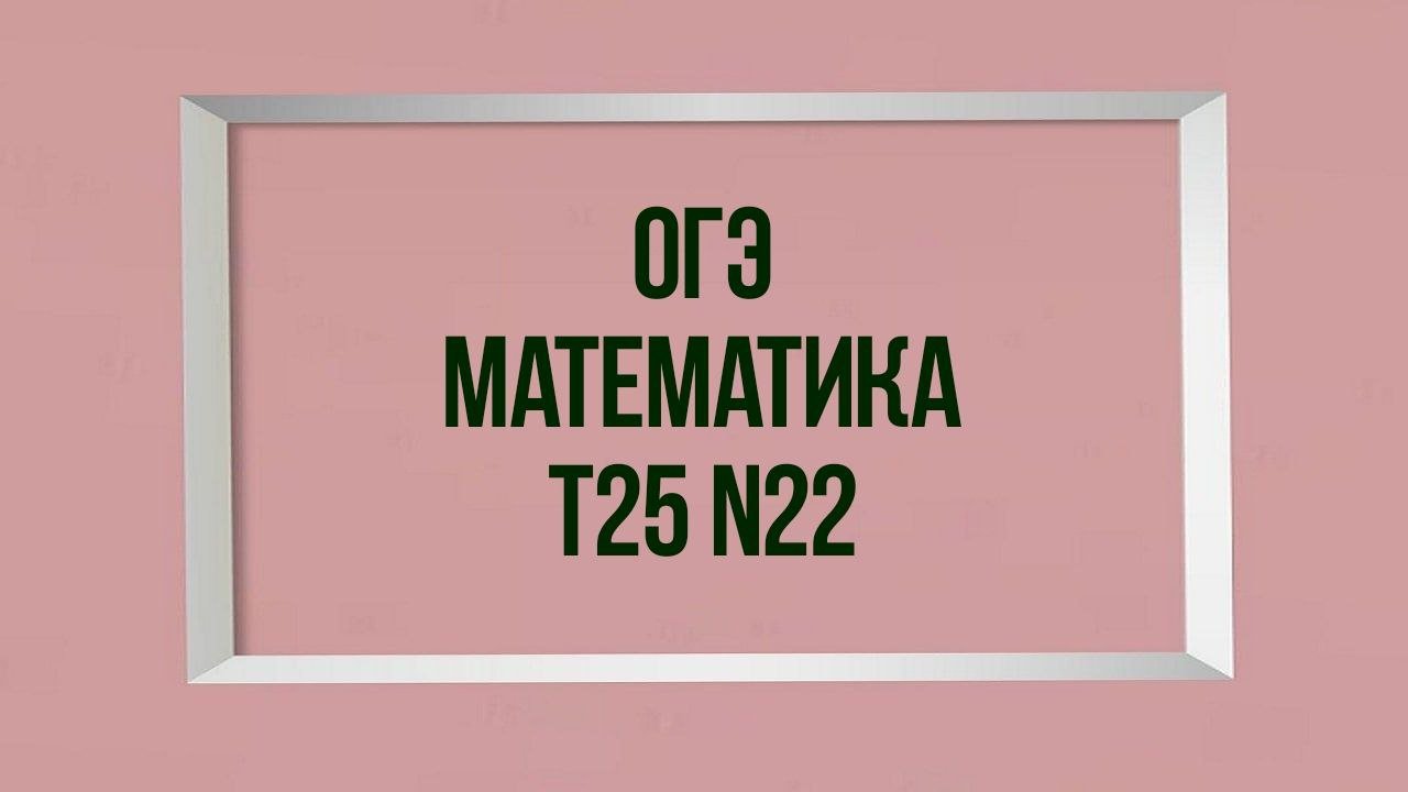 Задание 22. Тест 25. ОГЭ. Математика.