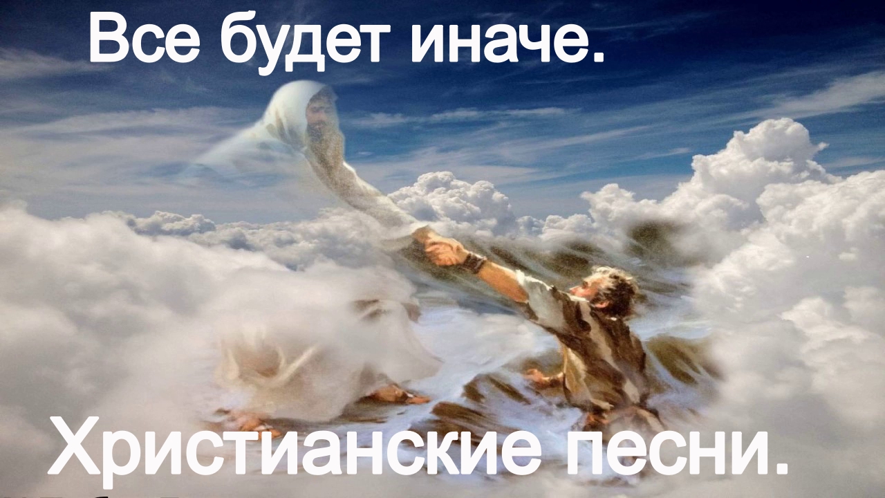 Все будет иначе. Христианские песни.