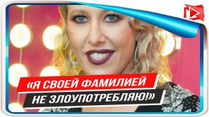 Ксения Собчак заявила что не использовала свою фамилию для своих целей