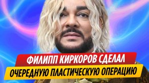 Филипп Киркоров перенес очередную пластическую операцию