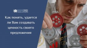 Как понять, удается ли Вам создать ценность своего предложения для клиентов
