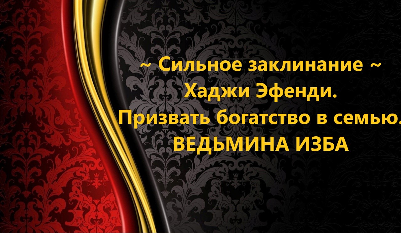 СИЛЬНОЕ ЗАКЛИНАНИЕ  ХАДЖИ ЭФЕНДИ..ПРИЗВАТЬ БОГАТСТВО В СЕМЬЮ..АВТОР: ИНГА ХОСРОЕВА