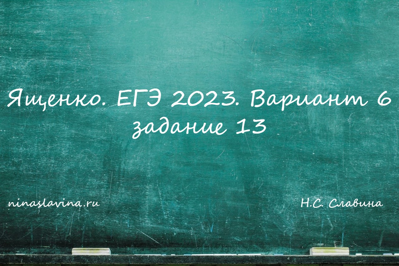Ященко. ЕГЭ 2023. Вариант 6 задание 13 смотреть онлайн видео от Нина ...