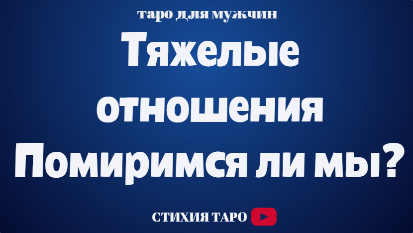 Таро для мужчин/ Тяжелые отношения. Помиритесь ли Вы?/Таро онлайн