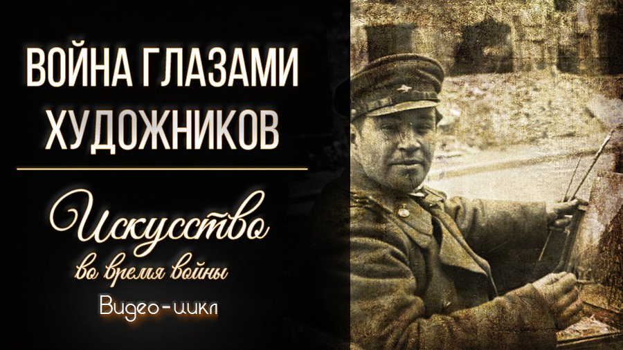 Фильм четвертый. Война глазами художников.