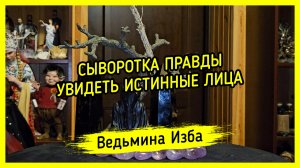 СЫВОРОТКА ПРАВДЫ. УВИДЕТЬ ИСТИННЫЕ ЛИЦА. ДЛЯ ВСЕХ. #ВЕДЬМИНАИЗБА ▶️ #МАГИЯ