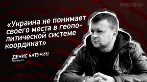 "Украина не понимает своего места в геополитической системе координат" - Денис Батурин