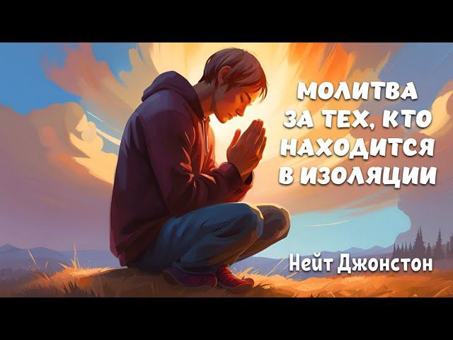 МОЛИТВА ЗА ТЕХ, КТО НАХОДИТСЯ В ИЗОЛЯЦИИ... Нейт Джонстон