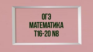 Задания 8. Тесты 16-20. ОГЭ. Математика.