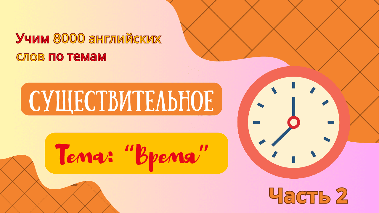 Учим английские слова Существительное Время Часть 2
