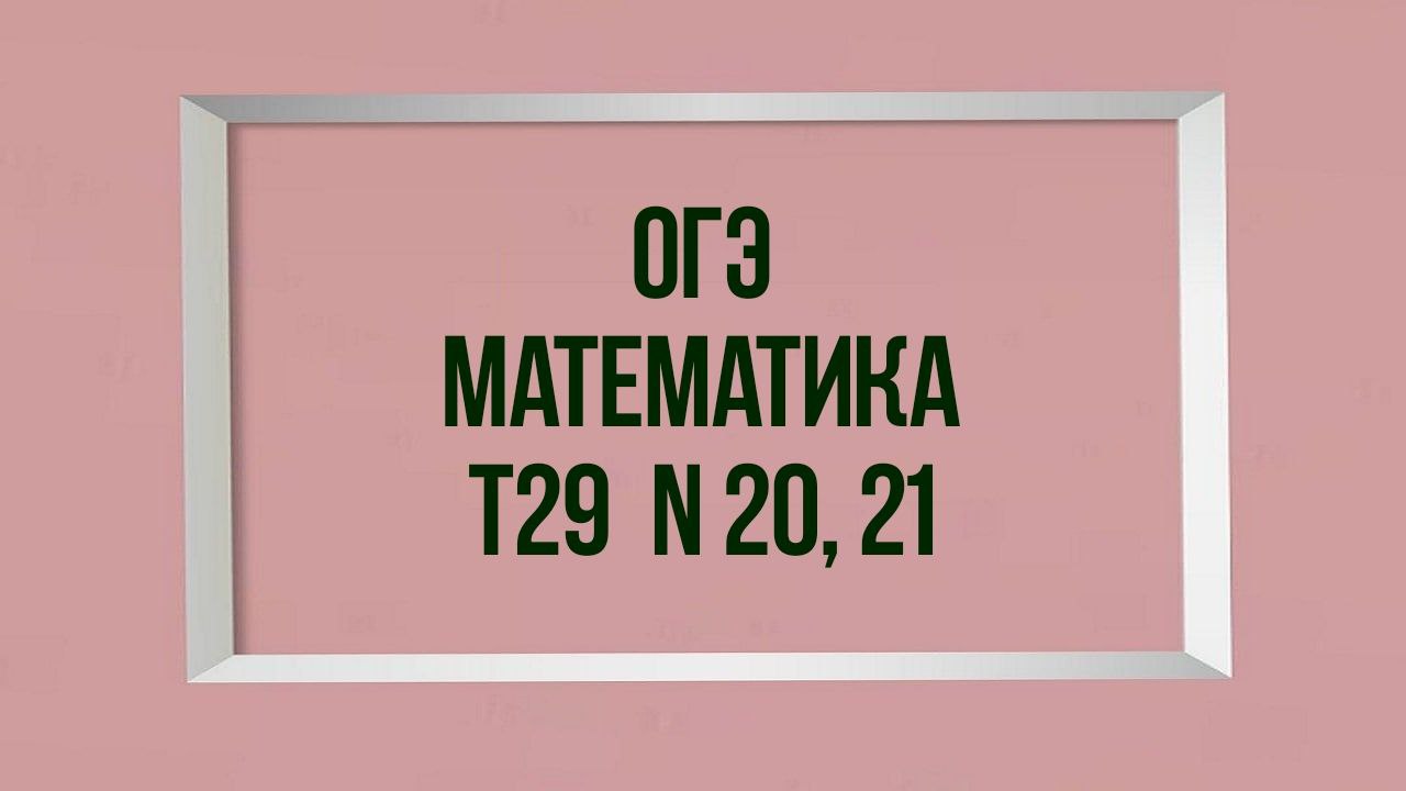 Задания 20,21. Тест 29. ОГЭ. Математика.