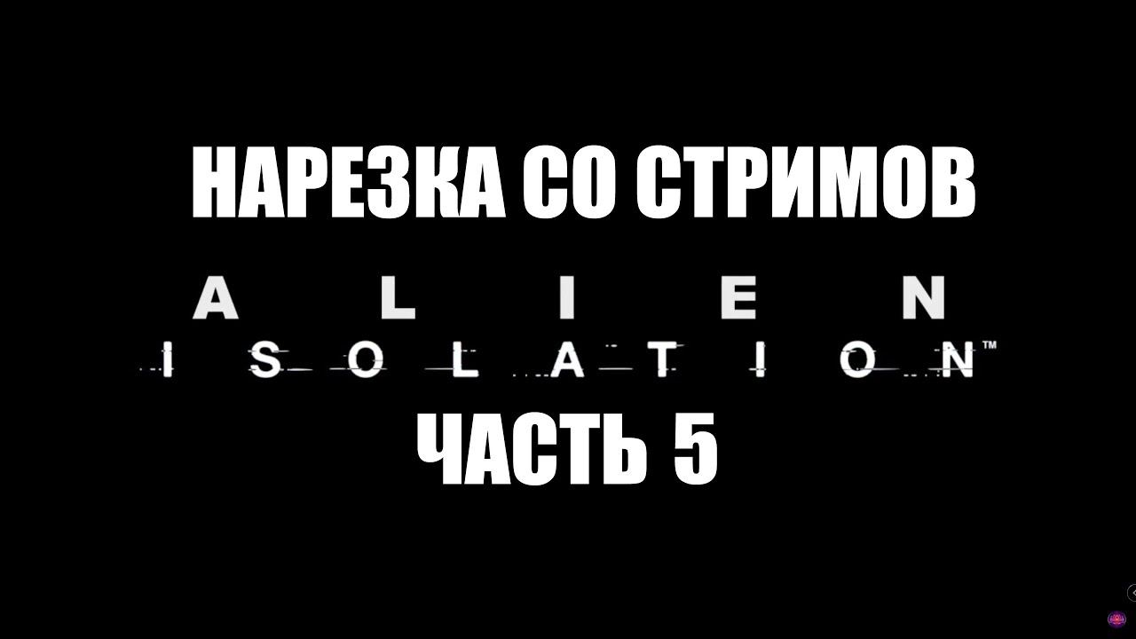 Alien: Isolation нарезка со стримов. Часть 5. Много чужих