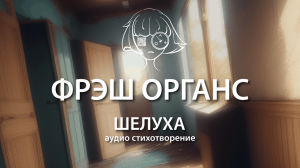 "Шелуха". Аудио стихотворение. Фрэш Органс.