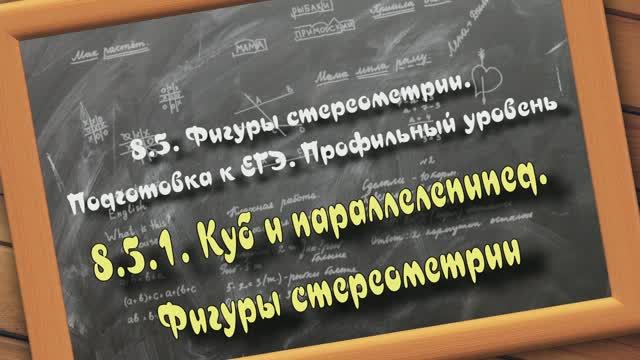 8.5.1. Куб и параллелепипед. Фигуры стереометрии. Подготовка к ЕГЭ. Профильный уровень