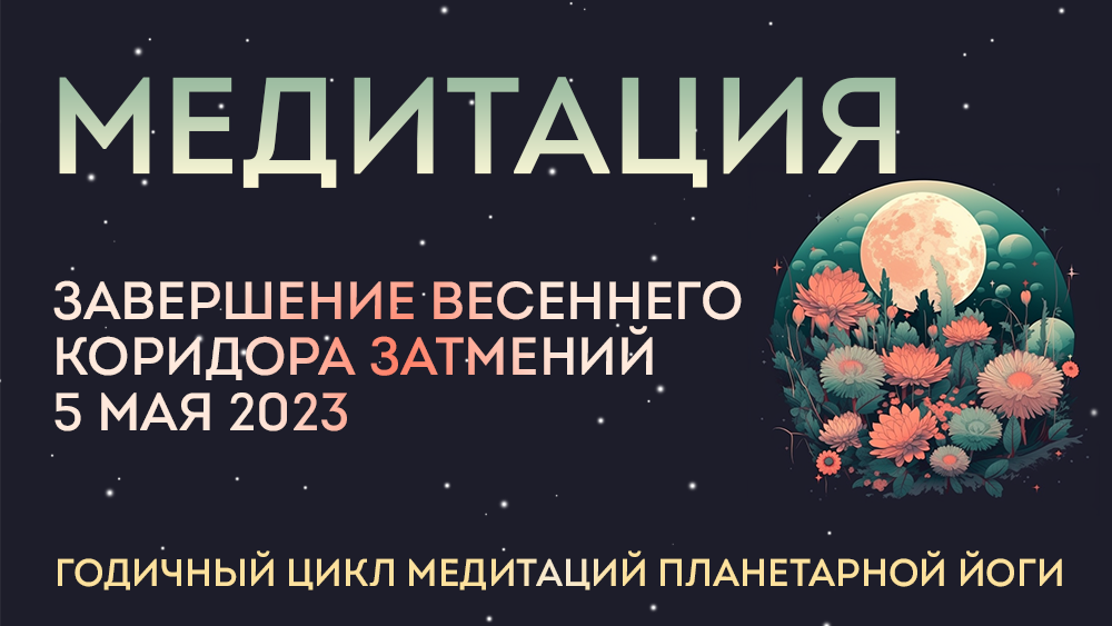 Медитация для завершения Весеннего Коридора затмений. 5 мая 2023