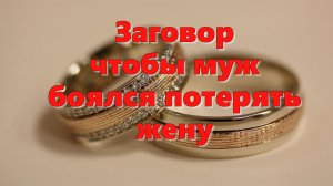 Заговор чтобы муж боялся потерять жену