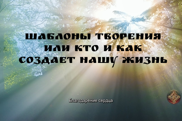 ШАБЛОНЫ ТВОРЕНИЯ ИЛИ КТО И КАК СОЗДАЕТ НАШУ ЖИЗНЬ