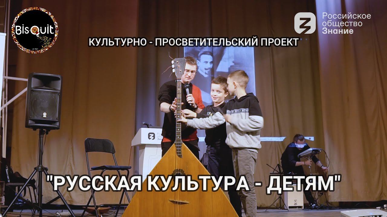 РУССКАЯ КУЛЬТУРА-ДЕТЯМ.КУЛЬТУРНО-ПРОСВЕТИТЕЛЬСКИЙ ПРОЕКТ гр.БИС-КВИТ и РОССИЙСКОГО ОБЩЕСТВА "ЗНАНИЕ"